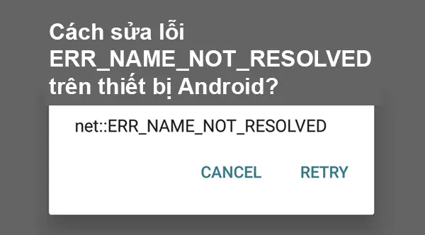 Cách sửa lỗi ERR_NAME_NOT_RESOLVED trên thiết bị Android? - Blog CNTT
